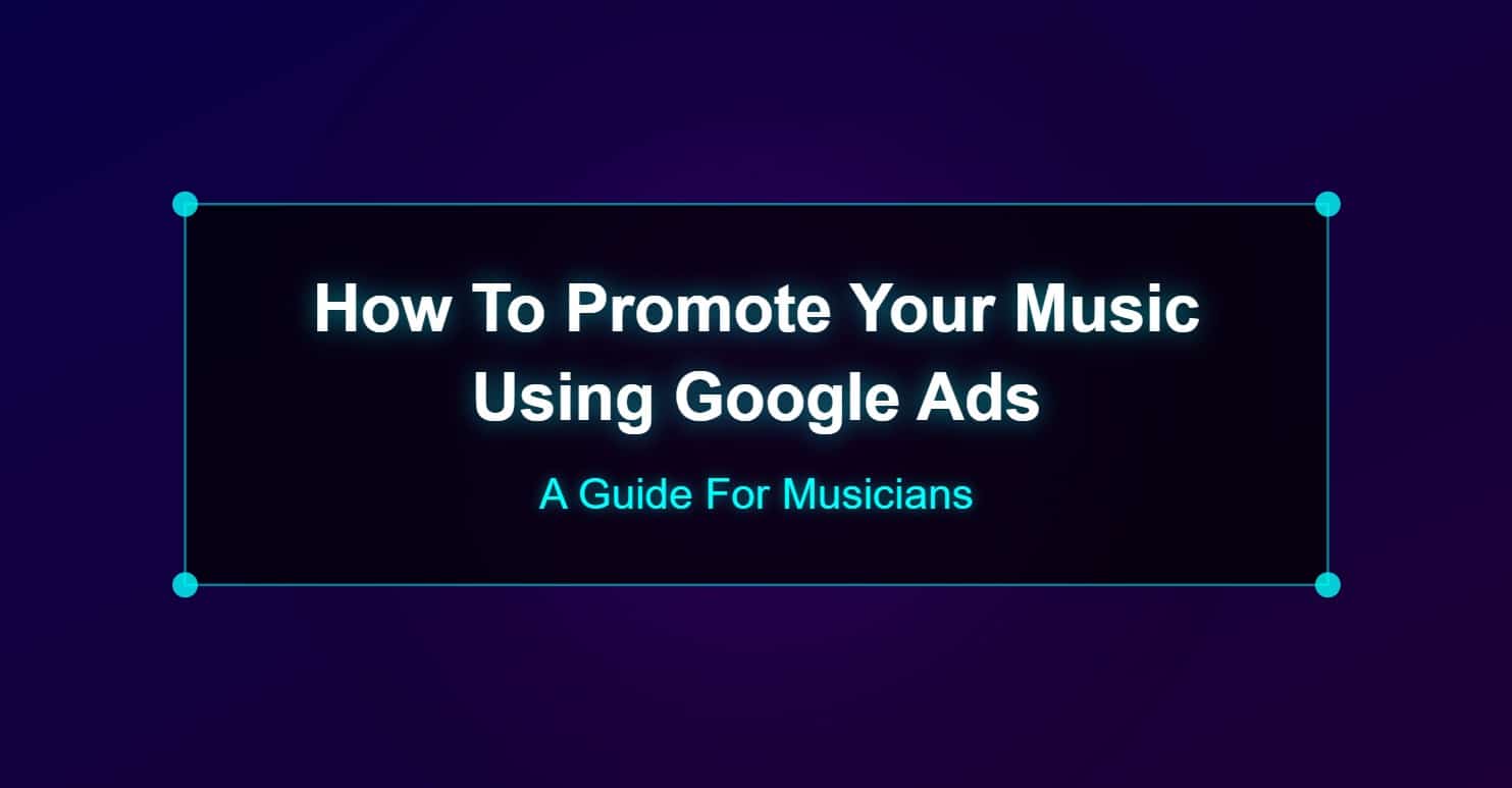 How To Promote Your Music Using Google Ads (2025 Guide)